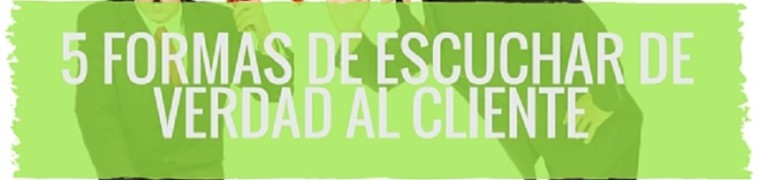 5 formas de escuchar de verdad a tus clientes